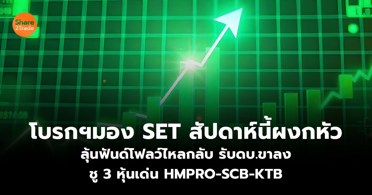 โบรกฯมอง SET สัปดาห์นี้ผงกหัว ลุ้นฟันด์โฟลว์ไหลกลับ รับดบ.ขาลง ชู 3 หุ้นเด่น HMPRO-SCB-KTB ...